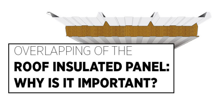 Overlapping of The Roof Insulated Panel: Why is it Important?