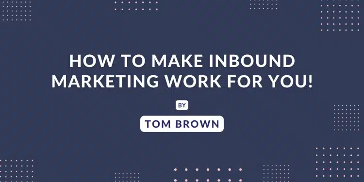 How to Make Inbound Marketing Work for You!