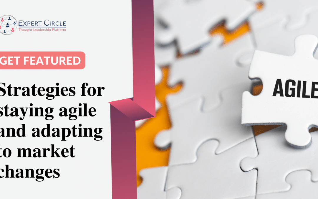 Get Featured: Strategies for staying agile and adapting to market changes - Expert Circle