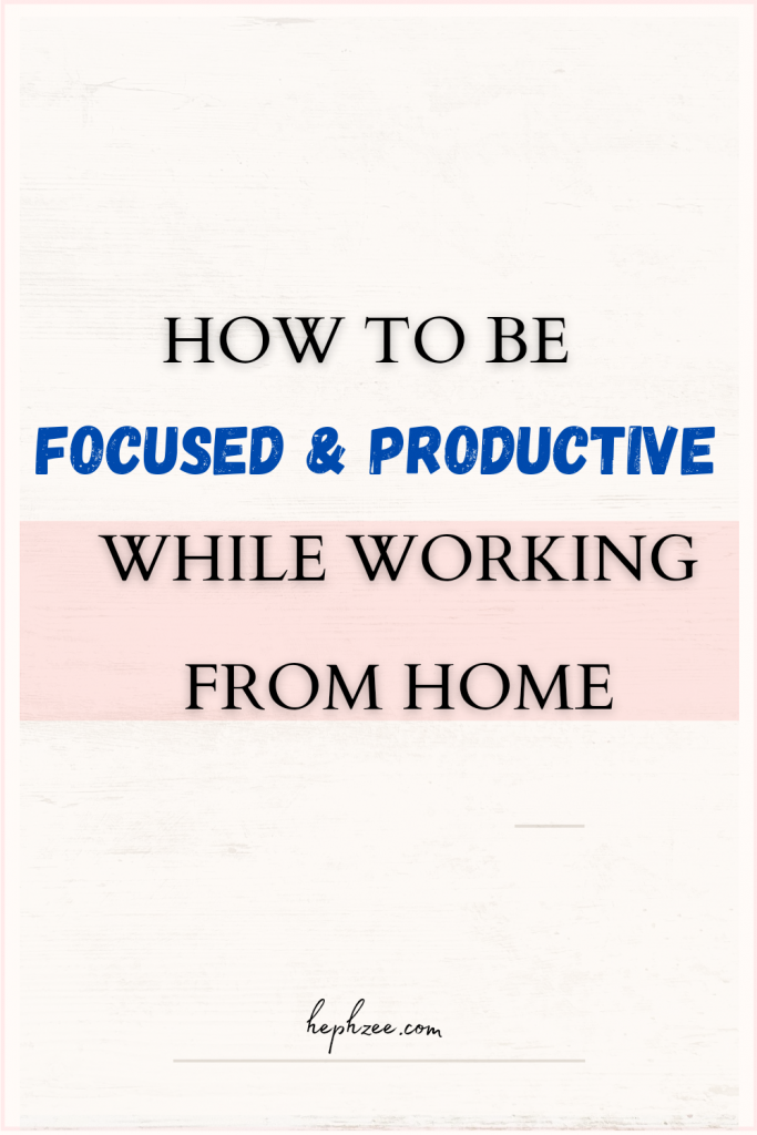 How to be focused and productive while working from home - Hephzee