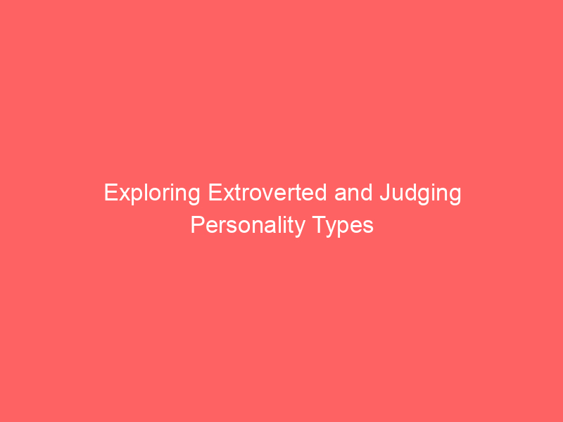 Exploring Extroverted and Judging Personality Types | Personalitopia | Erik Thor