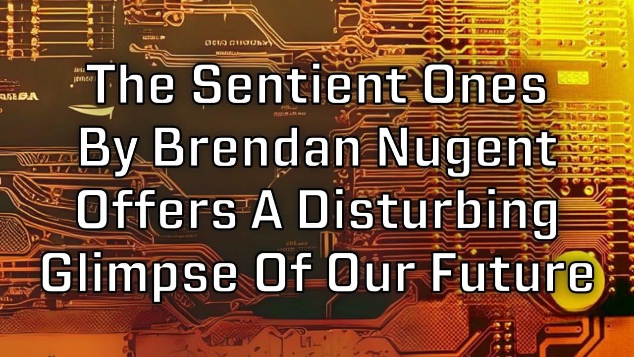 The Sentient Ones By Brendan Nugent Offers A Disturbing 2024