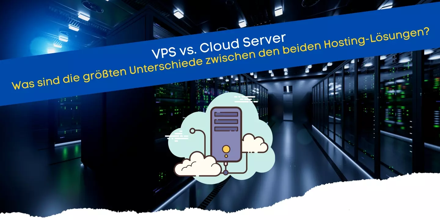 VPS oder Cloud Server? Die größten Unterschiede einfach erklärt!